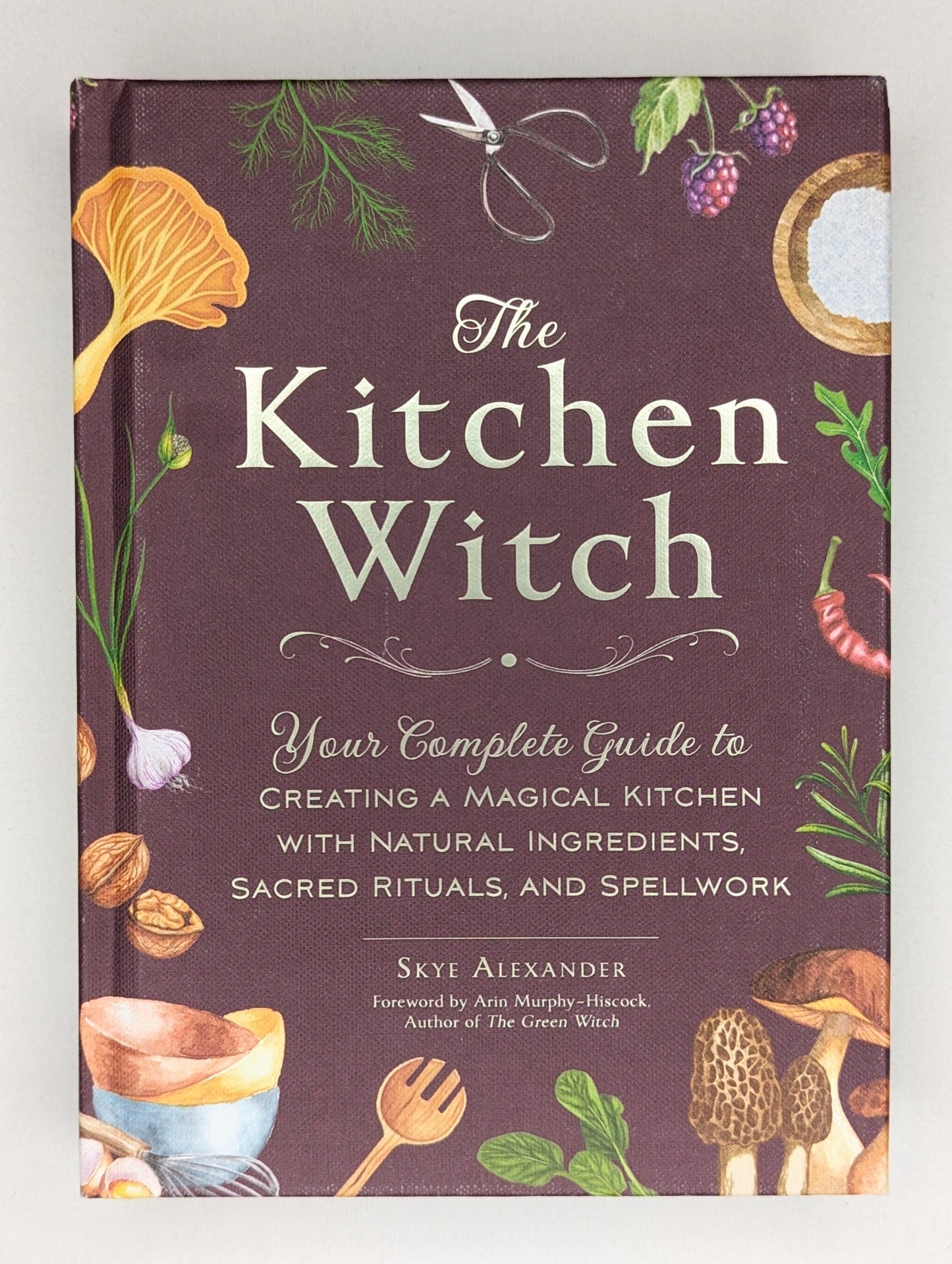 The Kitchen Witch: Your Complete Guide to Creating a Magical Kitchen w ...